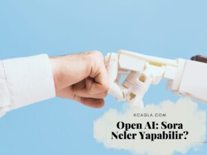 Open AI Sora Neler Yapabilir? - hcagla.com